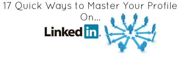 17 Quick Ways To Master Your LinkedIn Profile - Business2Community