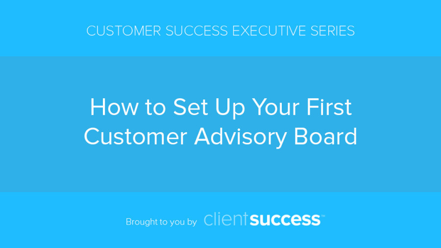How to Set Up your First Customer Advisory Board (CAB) - Business2Community