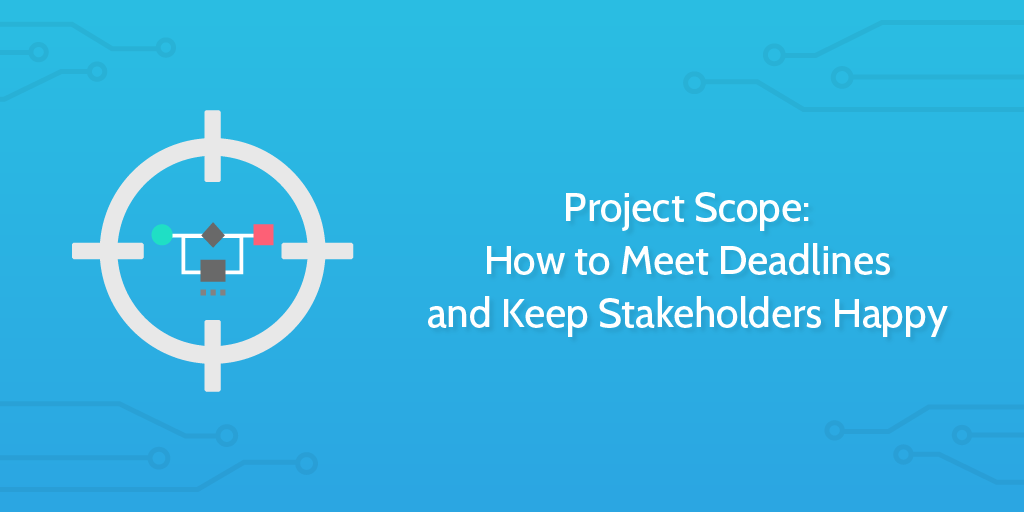 Project Scope: How to Meet Deadlines and Keep Stakeholders Happy ...