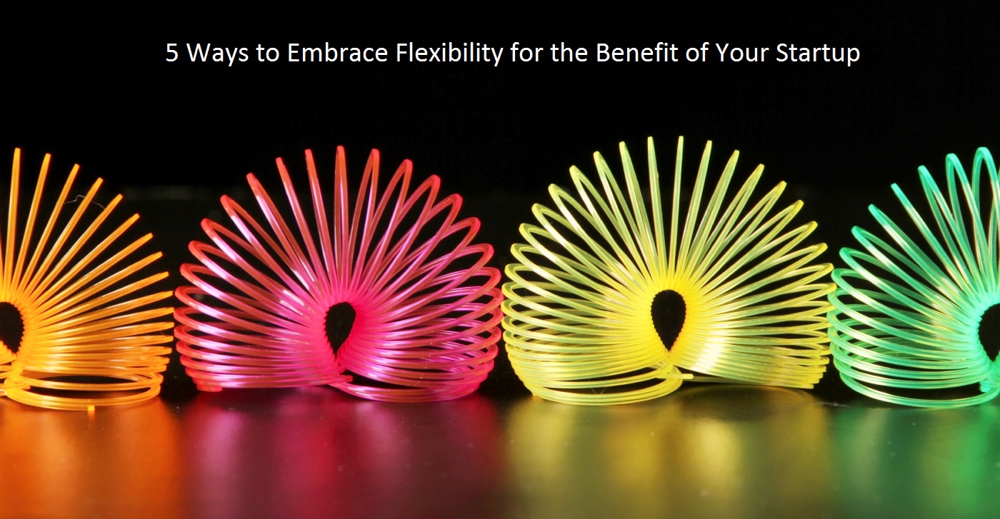 5 Ways to Embrace Flexibility for the Benefit of Your Startup ...